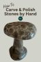 Stone Carving & Polishing by Hand - Rock & Gem Magazine