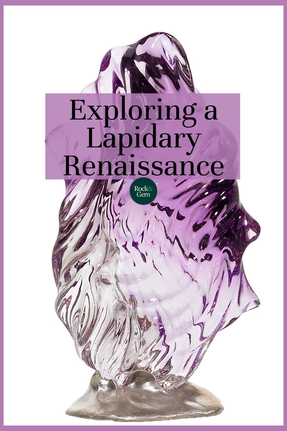 Exploring a Lapidary Renaissance - Rock & Gem Magazine
